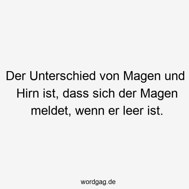 Der Unterschied von Magen und Hirn ist, dass sich der Magen meldet ...