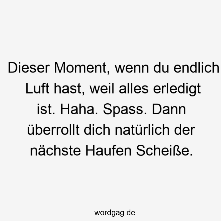 Dieser Moment, wenn du endlich Luft hast, weil alles erledigt ist.