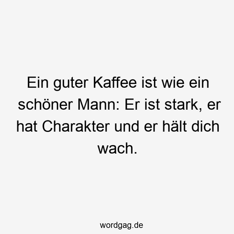 Ein guter Kaffee ist wie ein schöner Mann: Er ist stark, er hat Cha...