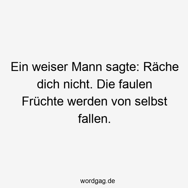 Ein weiser Mann sagte: Räche dich nicht. Die faulen Früchte werden von ...