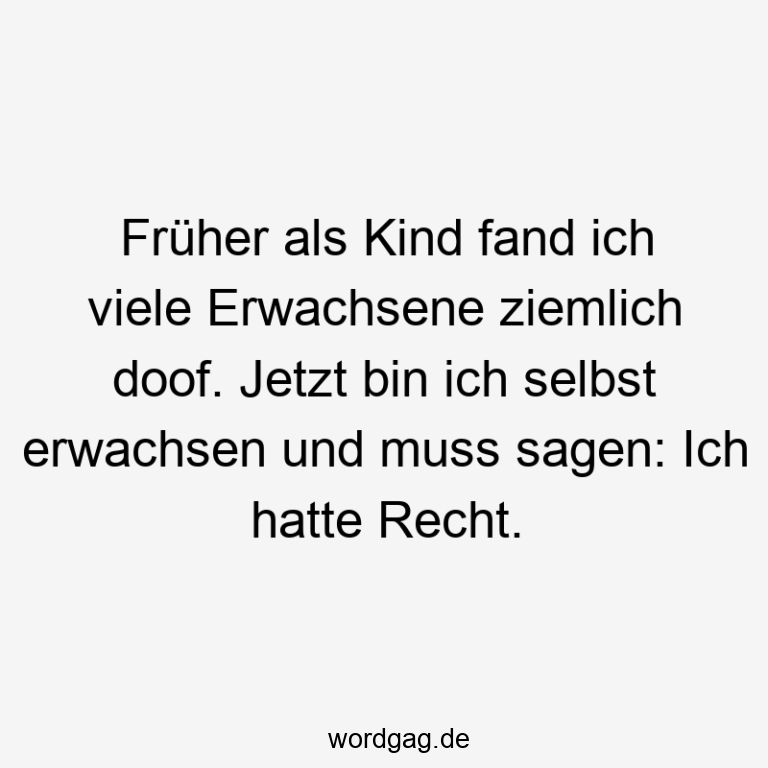 Früher als Kind fand ich viele Erwachsene ziemlich doof. Jetzt bin ich ...