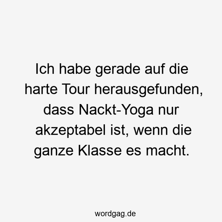 Ich habe gerade auf die harte Tour herausgefunden, dass Nackt-Yoga ...