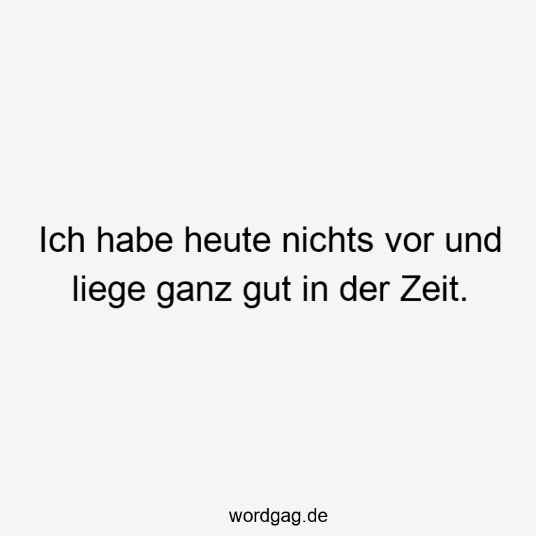 Ich habe heute nichts vor und liege ganz gut in der Zeit. – W...