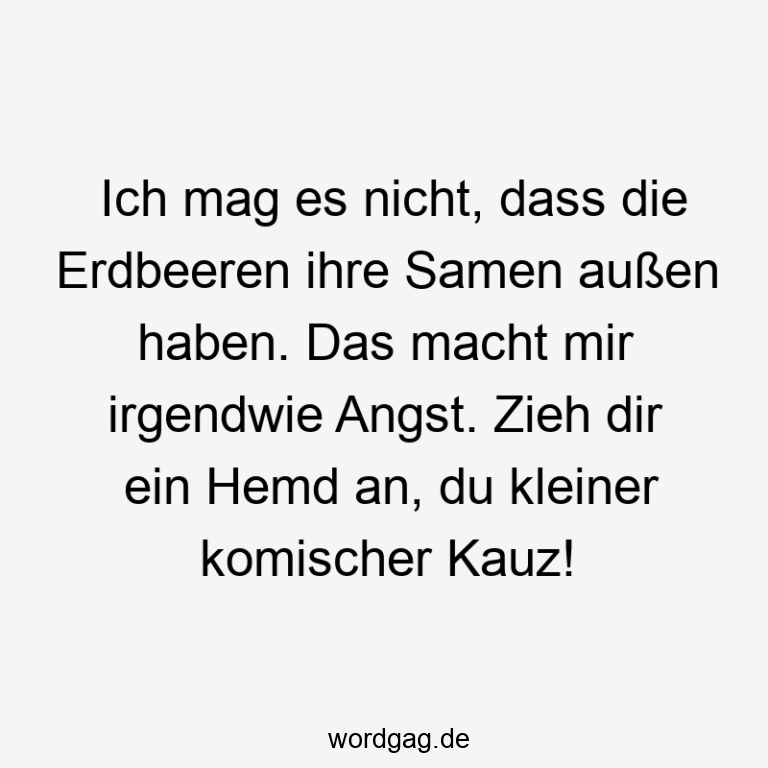 Ich mag es nicht, dass die Erdbeeren ihre Samen außen haben. Das macht ...