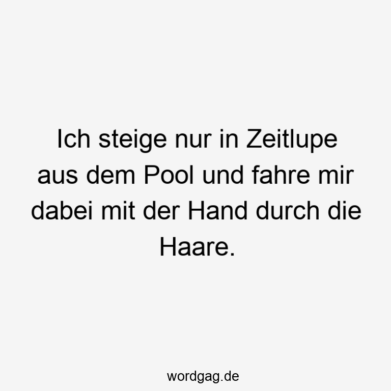 Ich steige nur in Zeitlupe aus dem Pool und fahre mir dabei mit der ...