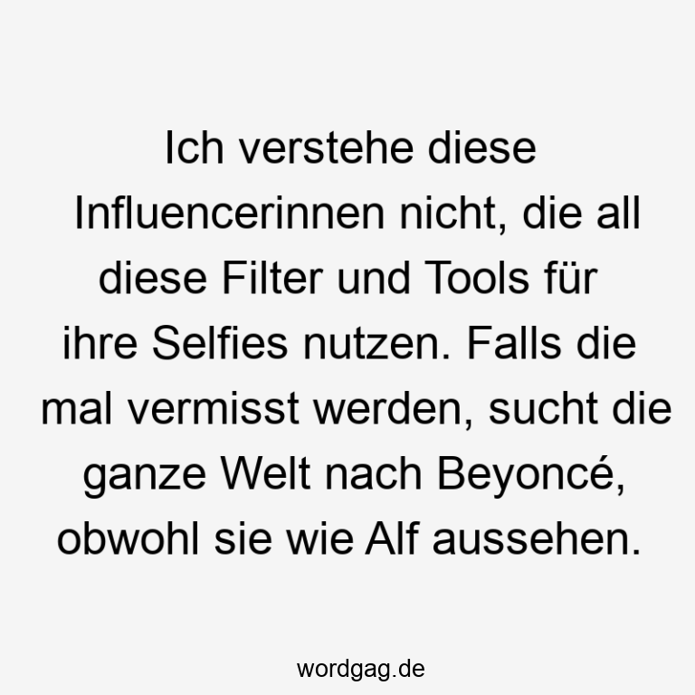 Ich verstehe diese Influencerinnen nicht, die all diese Filter und ...
