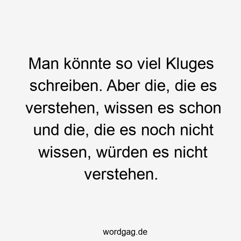 Man könnte so viel Kluges schreiben. Aber die, die es verstehen, wi...