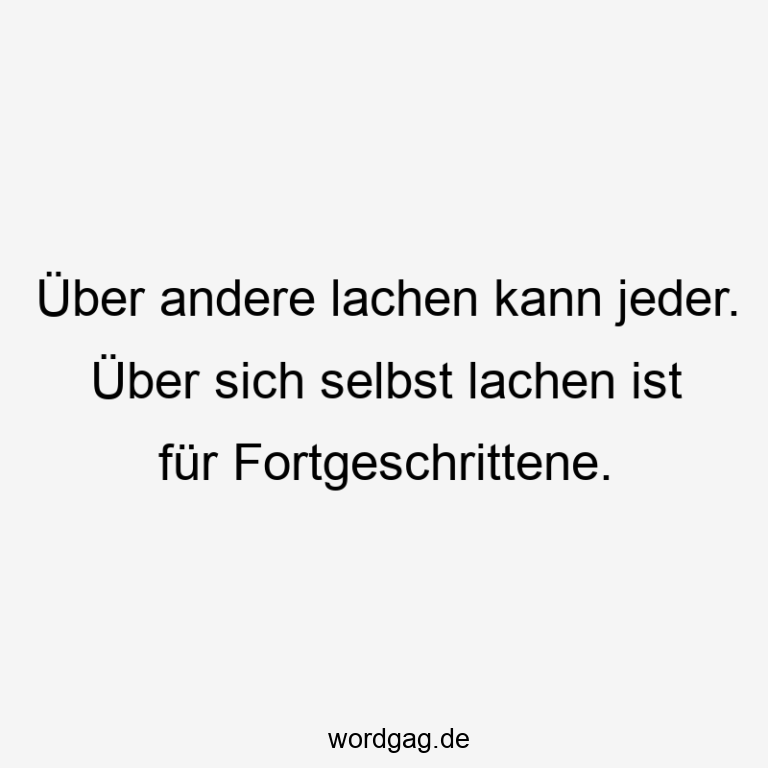 Über andere lachen kann jeder. Über sich selbst lachen ist für ...