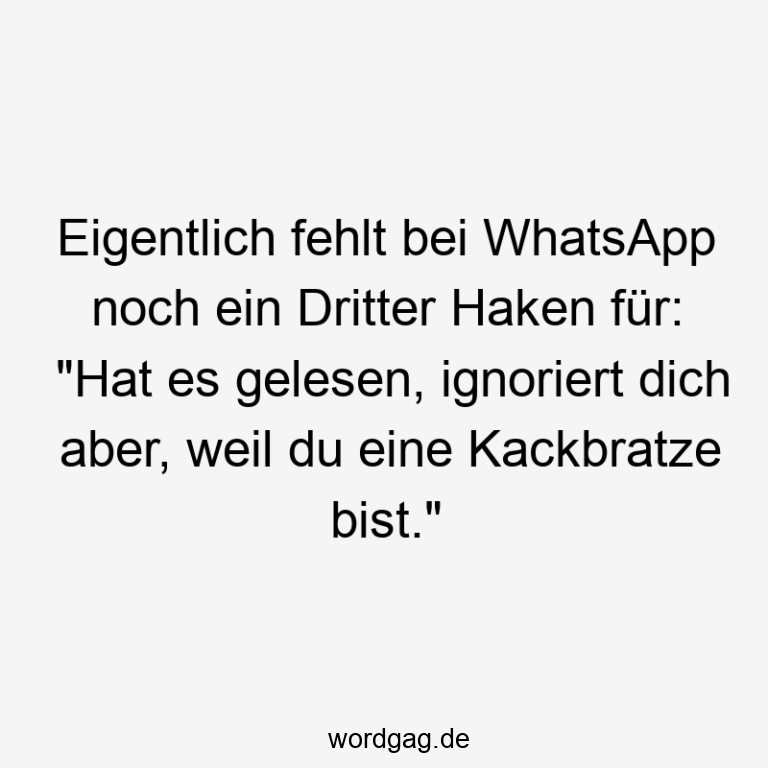 So richtig furchtbar ist es ja erst, wenn du morgens in den Spiegel...
