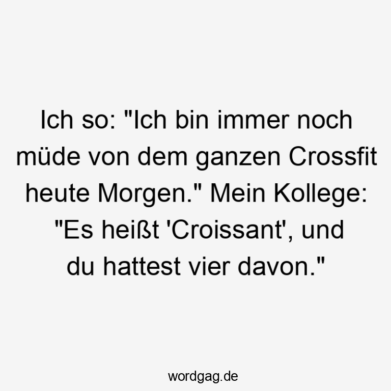 Ich so: "Ich bin immer noch müde von dem ganzen Crossfit heute Morgen ...