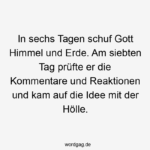 In sechs Tagen schuf Gott Himmel und Erde. Am siebten Tag prüfte er die ...