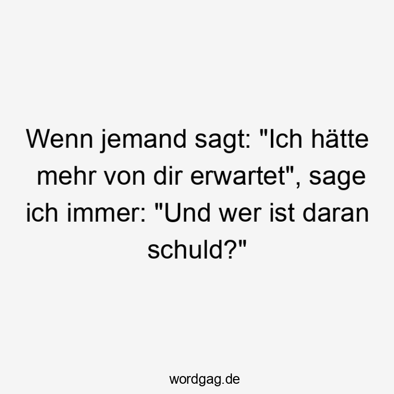 Wenn jemand sagt: "Ich hätte mehr von dir erwartet", sage ich immer...