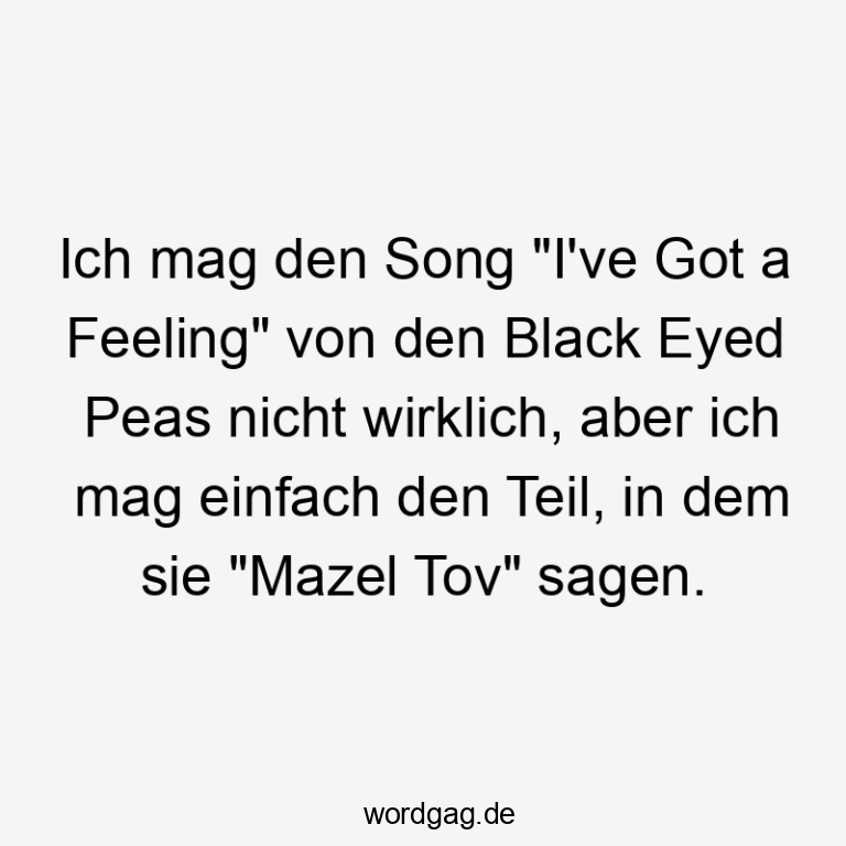 Ich mag den Song "I've Got a Feeling" von den Black Eyed Peas nicht...