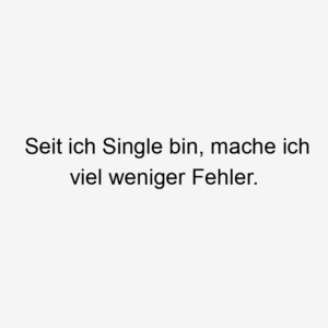 Seit ich Single bin, mache ich viel weniger Fehler. – Wordgag ツ