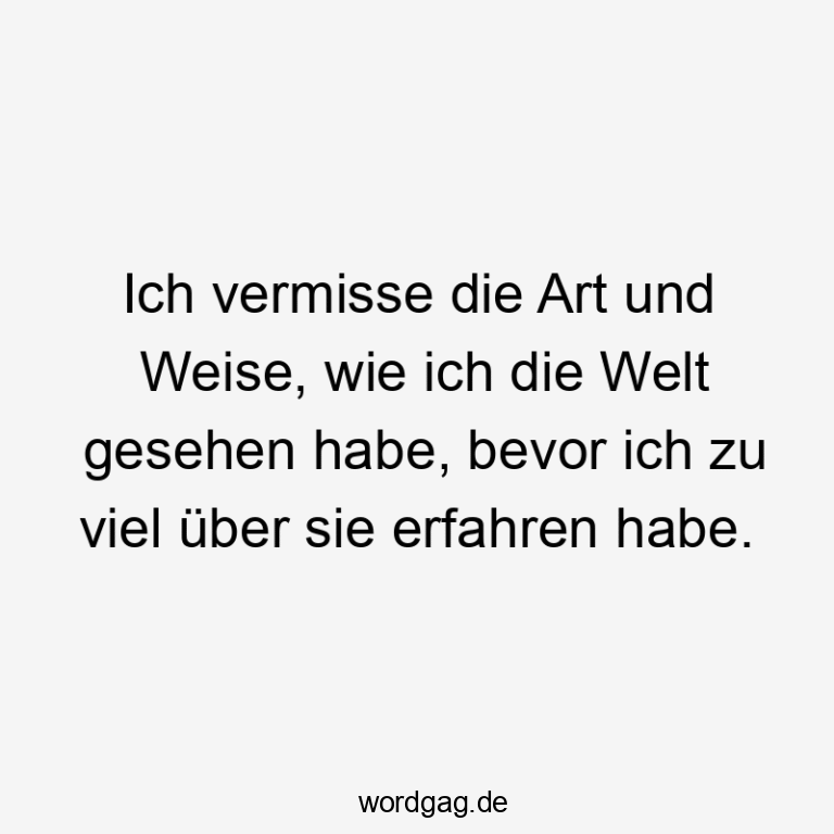 Ich vermisse die Art und Weise, wie ich die Welt gesehen habe, bevo...