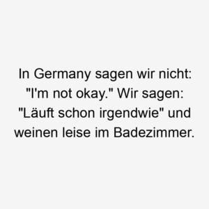 In Germany sagen wir nicht: "I'm not okay." Wir sagen: "Läuft schon...