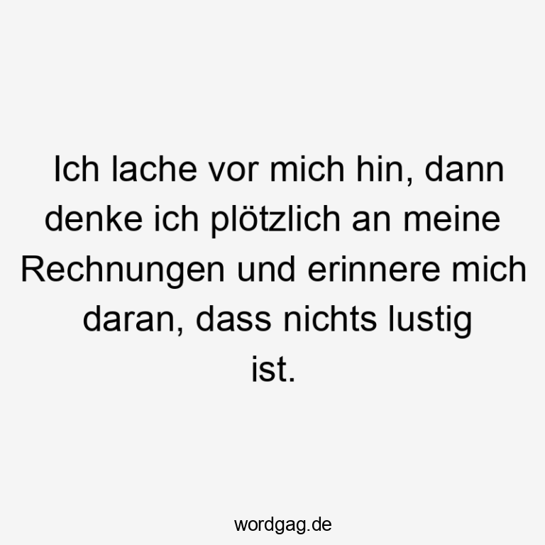 Ich lache vor mich hin, dann denke ich plötzlich an meine Rechnungen ...