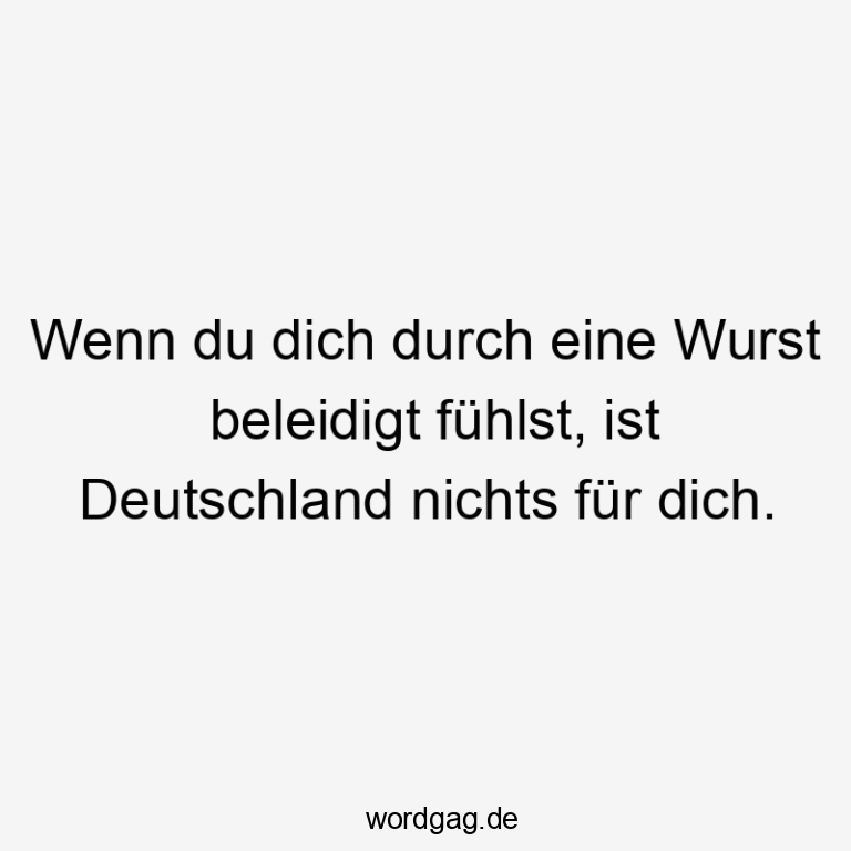Wenn du dich durch eine Wurst beleidigt fühlst, ist Deutschland nic...